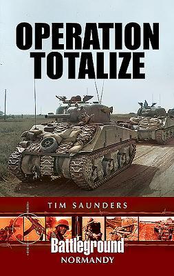 Operation Totalize (Battleground Books: WWII) by Tim Saunders | Goodreads
