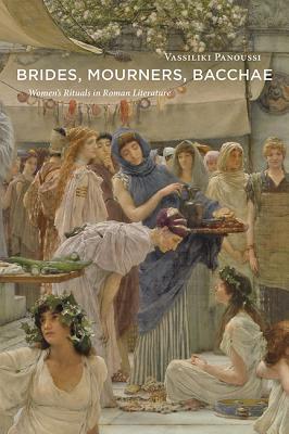 Brides, Mourners, Bacchae: Women's Rituals in Roman Literature by ...