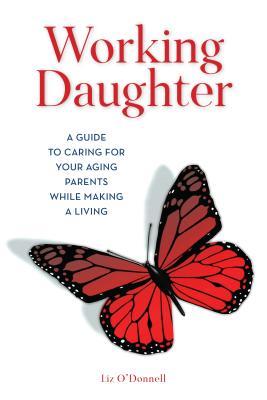 Working Daughter: A Guide to Caring for Your Aging Parents While Making ...