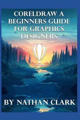 CorelDRAW a Beginners Guide for Graphics Designers by Nathan Clark ...