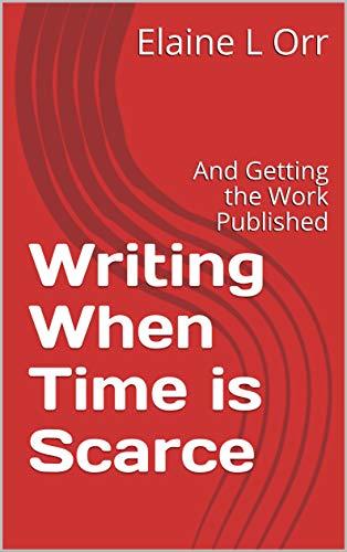 Writing When Time is Scarce: And Getting the Work Published by Elaine ...