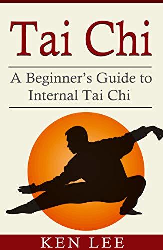 Tai Chi: A Beginner’s Guide to Internal Tai Chi by Ken Lee | Goodreads