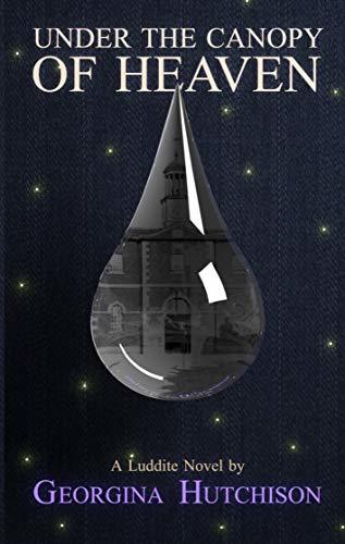 Under The Canopy Of Heaven: A Luddite Novel by Georgina Hutchison ...