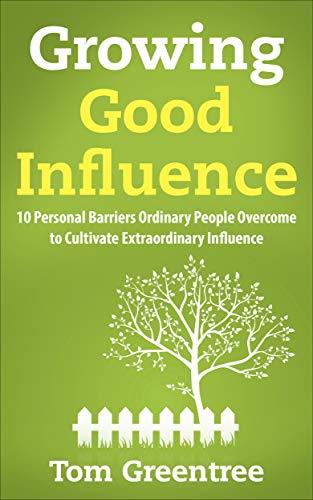 Growing Good Influence: 10 Personal Barriers Ordinary People Overcome ...