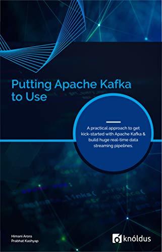 Putting Apache Kafka to Use: A practical approach to get kick-started with Apache Kafka and ...