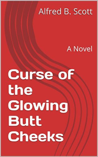 Curse of the Glowing Butt Cheeks: A Novel by Alfred B. Scott | Goodreads
