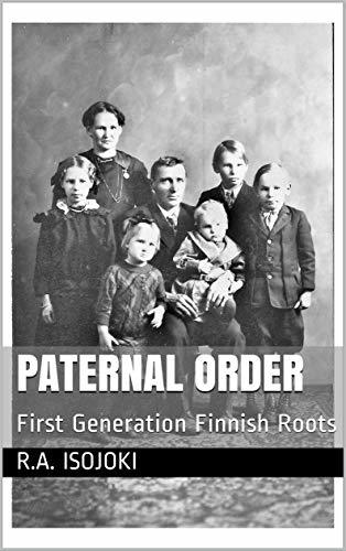 Paternal Order: First Generation Finnish Roots by R.A. Isojoki | Goodreads