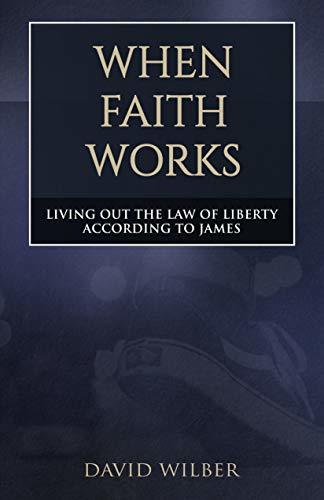 When Faith Works: Living Out the Law of Liberty According to James by ...