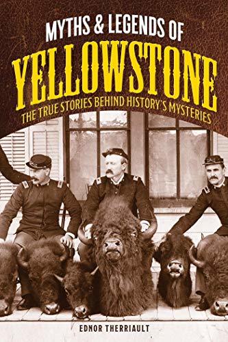 Myths and Legends of Yellowstone: The True Stories behind History’s ...