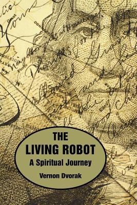 The Living Robot: A Spiritual Journey by Vernon Dvorak | Goodreads