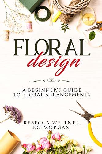 Floral Design: A Beginner’s Guide to Floral Arrangements by Rebecca ...