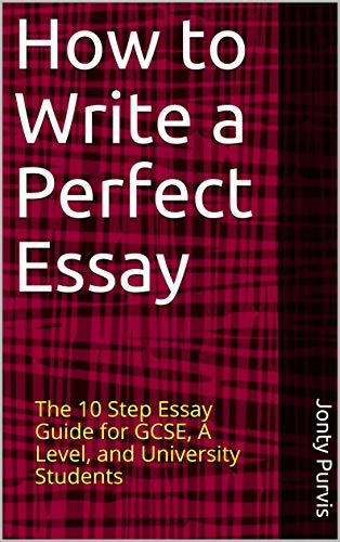 How to Write a Perfect Essay: The 10 Step Essay Guide for GCSE, A Level ...
