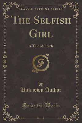 The Selfish Girl: A Tale of Truth (Classic Reprint) by Unknown | Goodreads