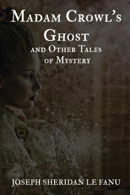 Madam Crowl's Ghost and Other Tales of Mystery by J. Sheridan Le Fanu ...