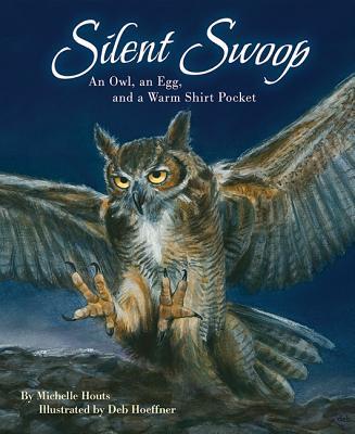 Silent Swoop: An Owl, an Egg, and a Warm Shirt Pocket by Michelle Houts ...