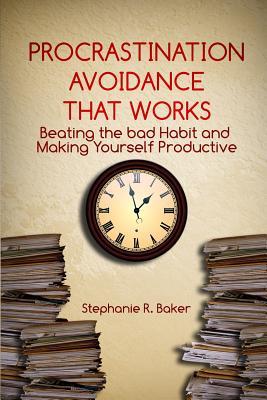 Procrastination Avoidance That Works: Beating the bad Habit and Making ...
