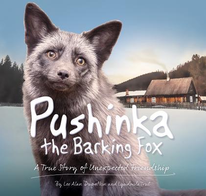 Pushinka the Barking Fox: A True Story of Unexpected Friendship: A True ...