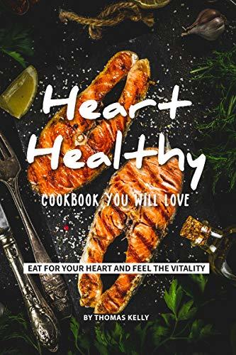 Heart-Healthy Cookbook You Will Love: Eat for Your Heart and Feel the ...