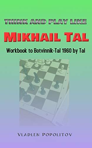 Think and Play Like Mikhail Tal: Workbook to Botvinnik-Tal 1960 by Tal ...