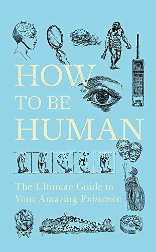 How to Be Human: The Ultimate Guide to Your Amazing Existence by Author ...
