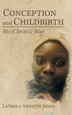 Conception and Childbirth: His (Christ'S) Way by LaShela Annette Jones ...