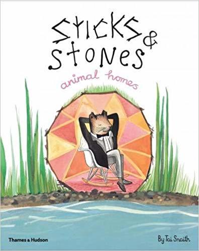 Sticks and Stones: Animal Homes by Tai Snaith | Goodreads