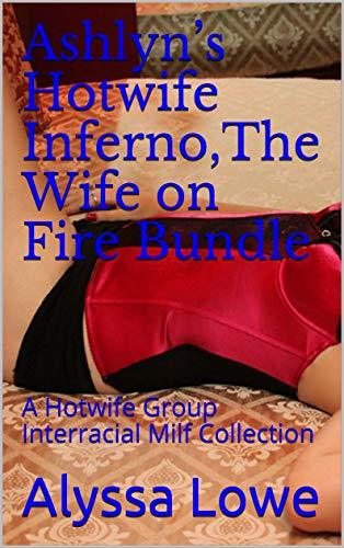 Ashlyn’s Hotwife Inferno,The Wife on Fire Bundle: A Hotwife Group Interracial Milf Collection by ...
