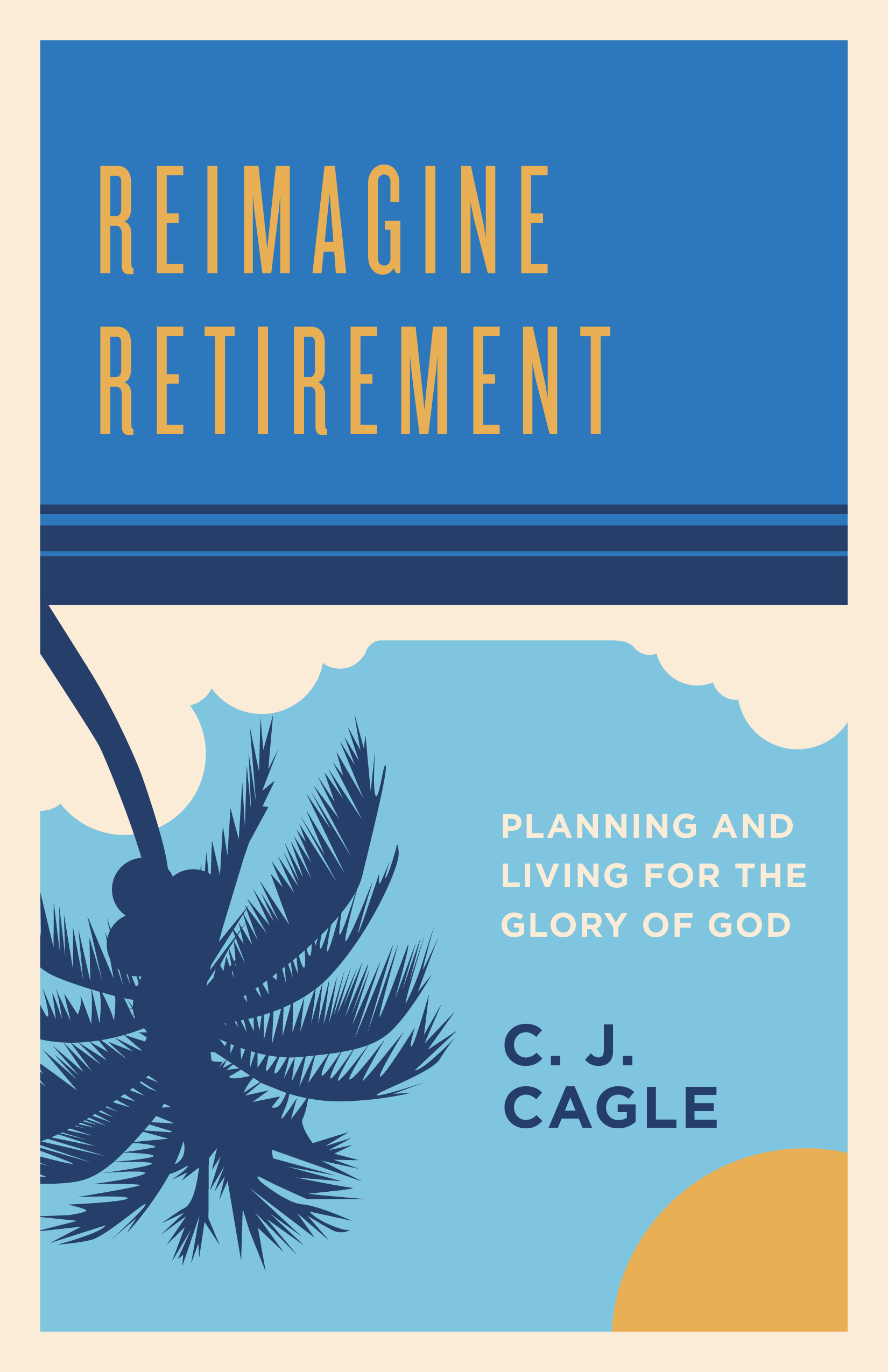 Reimagine Retirement: Planning and Living for the Glory of God by C.J ...