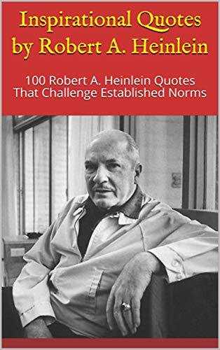 Inspirational Quotes by Robert A. Heinlein: 100 Robert A. Heinlein ...