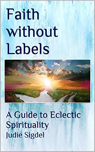 Faith without Labels: A Guide to Eclectic Spirituality by Judie Sigdel ...