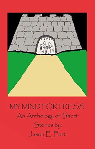 My Mind Fortress: An Anthology of Short Stories by Jason E. Fort ...