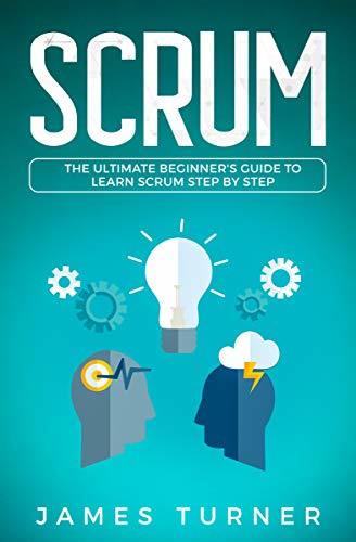 Scrum: The Ultimate Beginner's Guide to Learn Scrum Step by Step by ...