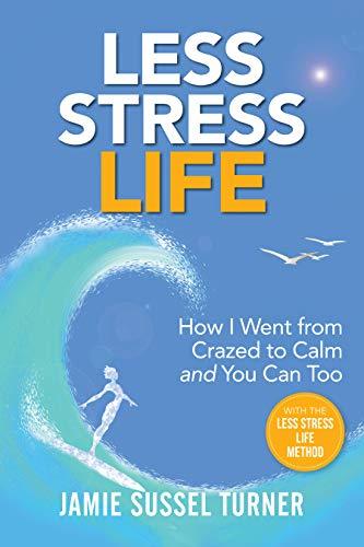 Less Stress Life: How I Went from Crazed to Calm and You Can Too by ...