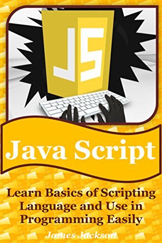 JavaScript: Learn Basics of Scripting Language and Use in Programming Easily by James Jackson ...