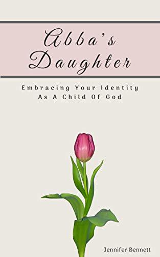 Abba's Daughter: Embracing Your Identity As A Child Of God by Jennifer ...