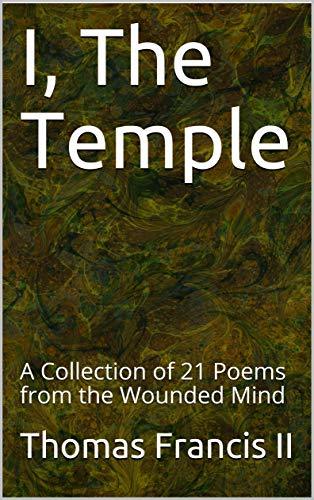 I, The Temple: A Collection of 21 Poems from the Wounded Mind by Thomas ...
