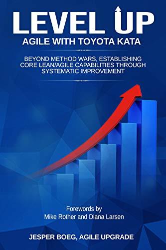 LEVEL UP AGILE WITH TOYOTA KATA: Beyond Method Wars, Establishing Core Lean/Agile Capabilities ...
