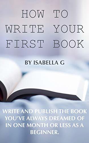 How to write your first book: Publish the book you've always dreamed of ...