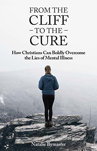 From The Cliff To The Cure: How Christians Can Boldly Overcome The Lies of Mental Illness by ...