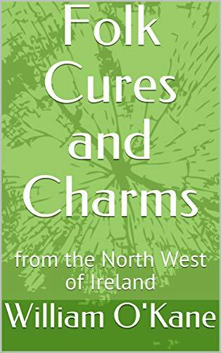 Folk Cures and Charms: from the North West of Ireland by William O'Kane ...