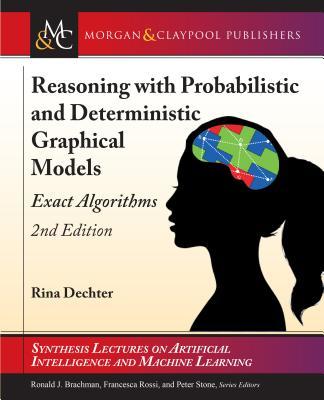 Reasoning with Probabilistic and Deterministic Graphical Models: Exact Algorithms, Second ...