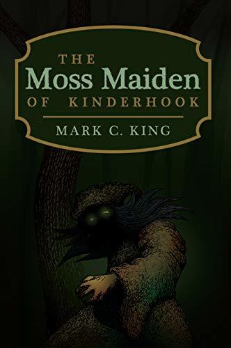 The Moss Maiden of Kinderhook by Mark C. King | Goodreads