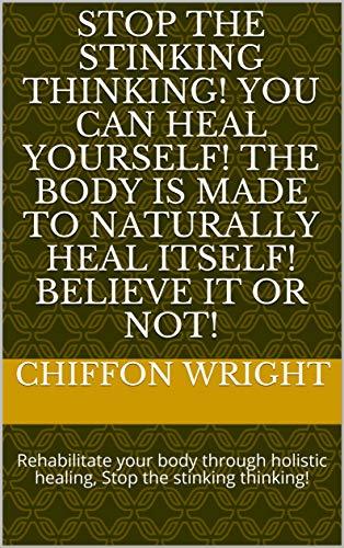STOP THE STINKING THINKING! YOU CAN HEAL YOURSELF! The body is made to ...