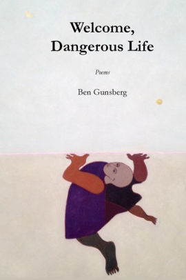 Welcome, Dangerous Life: Poems by Ben Gunsberg | Goodreads