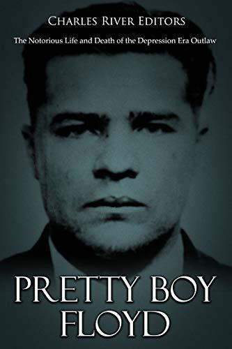 Pretty Boy Floyd: The Notorious Life and Death of the Depression Era ...
