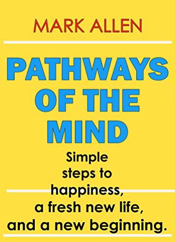 Pathways of the Mind Simple steps to happiness, a fresh new life, and a ...
