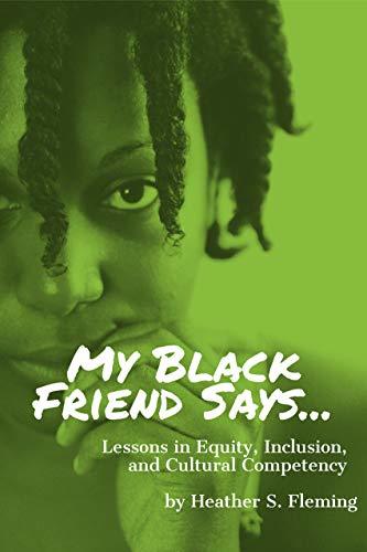 My Black Friend Says...: Lessons in Equity, Inclusion, and Cultural ...