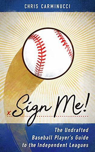 Sign Me!: The Undrafted Baseball Player's Guide to the Independent ...