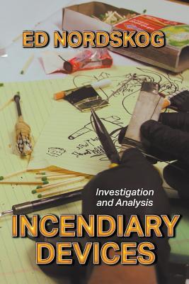 Incendiary Devices: Investigation and Analysis by Ed Nordskog | Goodreads