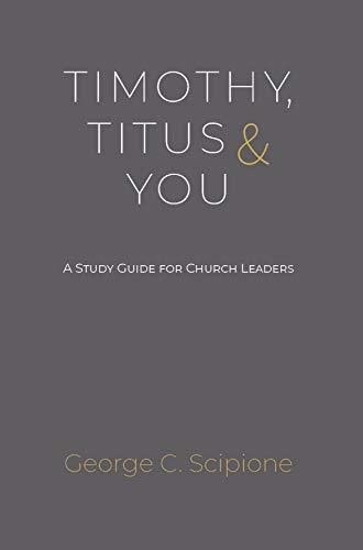 Timothy, Titus & You: A Study Guide for Church Leaders by George C ...